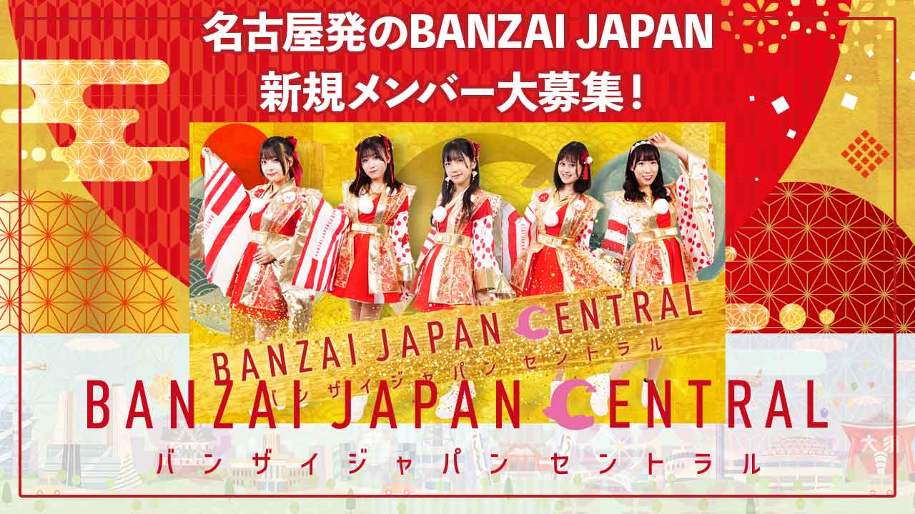 【名古屋発】BANZAI JAPAN CENTRAL 新規メンバー募集！｜アイドルオーディション｜新着オーディション｜オーディションZ